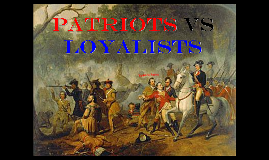 Loyalist Vs Patriots by Amantha Wallace on Prezi