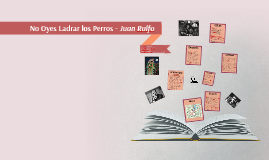 No Oyes Ladrar los Perros -Juan Rulfo by Maria Baldizzone on Prezi