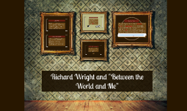 Richard Wright and "Between the World and Me" by Rachel Sawatzky on Prezi