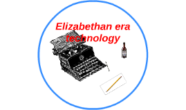 Technology in the Elizabethan era by Liam Todd on Prezi