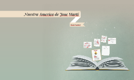 Nuestra America de Jose Marti by montse longoria on Prezi