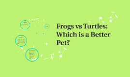 Frogs vs Turtles: Which is the Better Pet by Reagan Burgess on Prezi