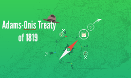Adams-Onis Treaty by amy schoby on Prezi