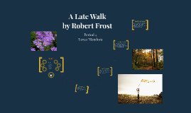 A Late Walk by Robert Frost by Lance Mendoza on Prezi