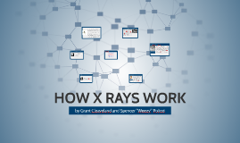 HOW X RAYS WORK by Grant Cleaveland on Prezi