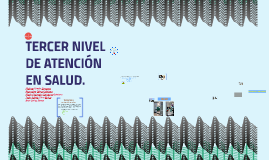 TERCER NIVEL DE ATENCION EN SALUD. by tania silva on Prezi