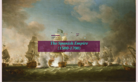 The Spanish Empire (1500-1700) by Prenia Smith on Prezi