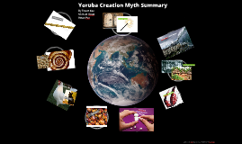 Yoruba Creation Myth Analysis by Trevor Abe on Prezi