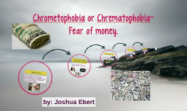 Chrometophobia or Chrematophobia- Fear of money. by Joshua Ebert on Prezi