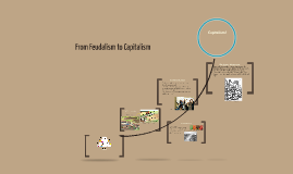 From Feudalism to Capitalism by Callia Johnson on Prezi