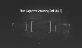 Allen Cognitive Screening Tool (ACLS) by on Prezi