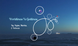 Worldliness Vs Godliness by Dylan Melton on Prezi