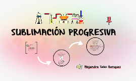 SUBLIMACIÓN PROGRESIVA by Victor Zuñiga Duarte on Prezi
