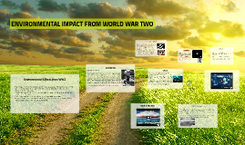 ENVIRONMENTAL IMPACT OF WORLD WAR TWO by michelle mcfadyen on Prezi