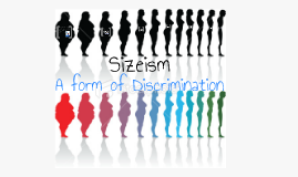 Discrimination: Sizeism by Harlan Metzner on Prezi