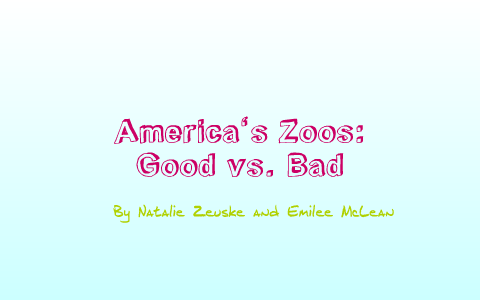 America's Zoos: Good vs. Bad by Natalie/Emilee Zeuske/McLean on Prezi