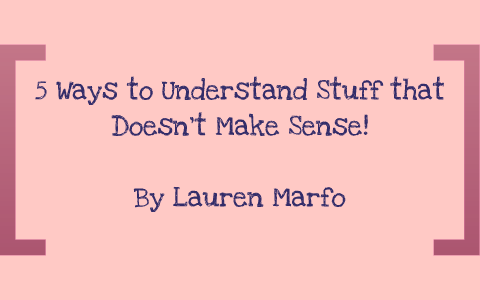 5 Ways to Understand Stuff that Dosen't Make Sense by Lauren M on Prezi