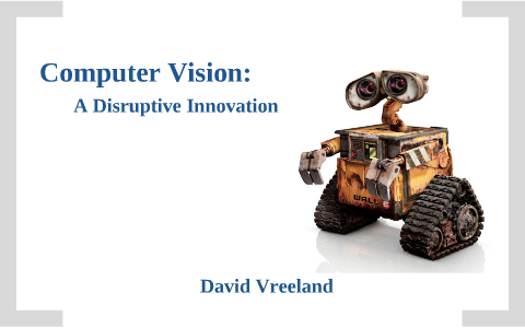 Computer Vision: A Disruptive Innovation by David Vreeland on Prezi