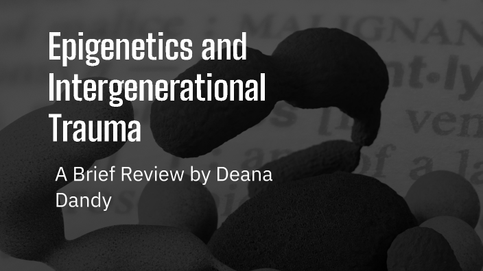 Epigenetics and Intergenerational Trauma by Deana Dandy on Prezi