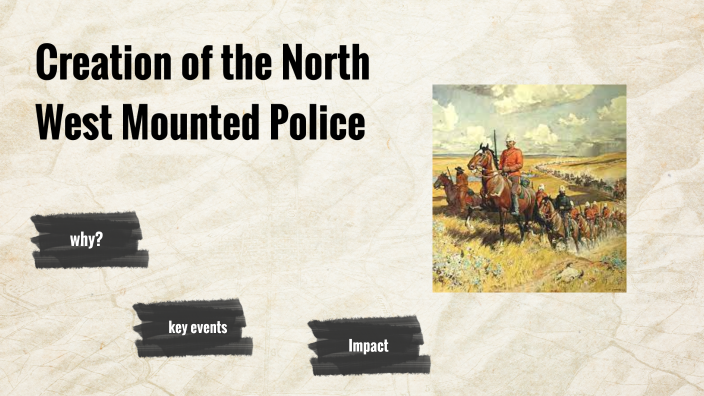 Creation of the North West Mounted Police by paige oldham on Prezi
