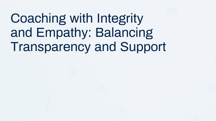 Coaching with Integrity and Empathy: Balancing Transparency and Support ...