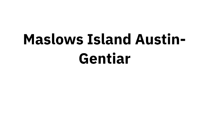 Maslows Island Austin-Gentiar by Austin Vuong on Prezi