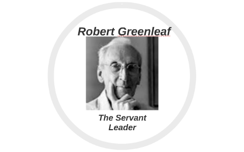 Servant Leadership (Robert Greenleaf) by roselle atzrott on Prezi