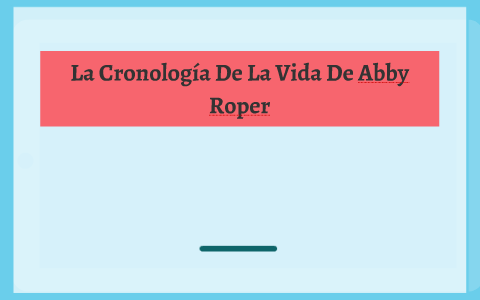 La Cronología De La Vida De Abby Roper by Abby Roper on Prezi