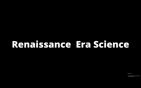 Renaissance Era Science by Sellers Mccants on Prezi