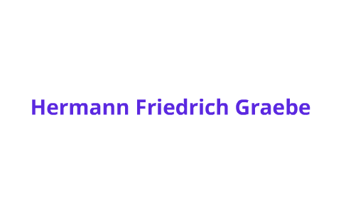 Hermann Friedrich Graebe by Kyle Kallhoff on Prezi
