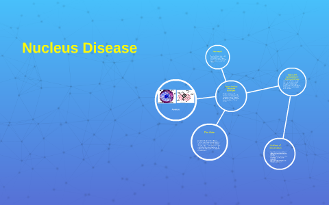 Nucleus Disease by Nana Gonzalez on Prezi