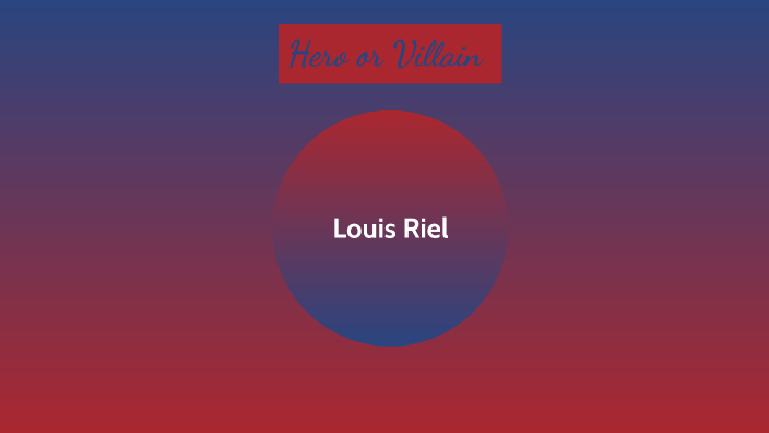 Louis Riel; Hero or Villian by Maya Miller on Prezi
