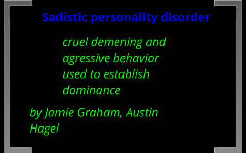 Sadistic personality disorder by Jamie Graham on Prezi