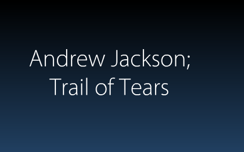 Trail of Tears, Andrew Jackson by Greg Janzen on Prezi
