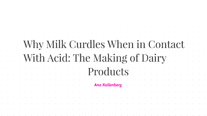 Why Milk Curdles When in Contact With Acid by Ana Kallenberg on Prezi