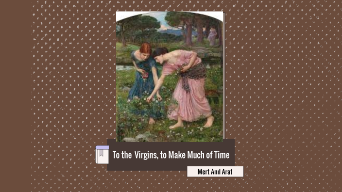 To the Virgins, to Make Much of Time by Feyza Çügen on Prezi