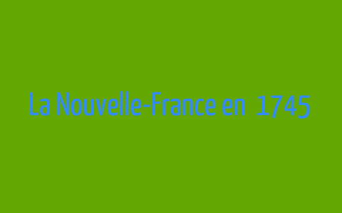 La Nouvelle-France en 1745 by justin chassé on Prezi