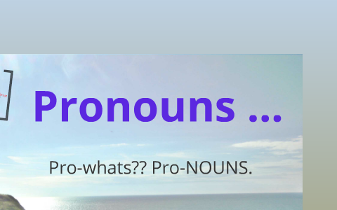 Pronouns ... Pro-WHATS?!?! ... PRO-NOUNS. by Sidrah Ahmad on Prezi