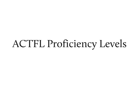 ACTFL Proficiency Levels by Leslie Baldwin on Prezi