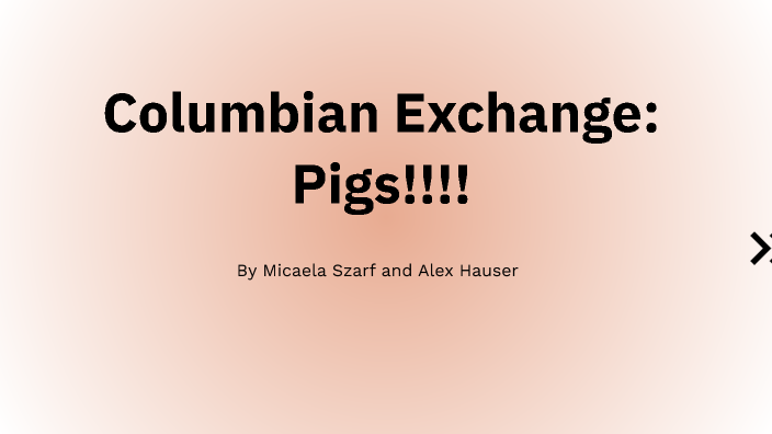 Columbian Exchange: Pigs!!!! by Micaela Szarf on Prezi