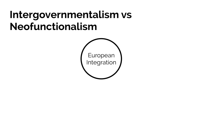 Intergovernmentalism vs Neofunctionalism by Alice Pignacca on Prezi