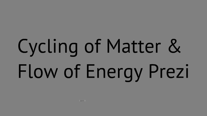 Cycling of Matter/Flow of Energy Notes by Robert Smothers on Prezi