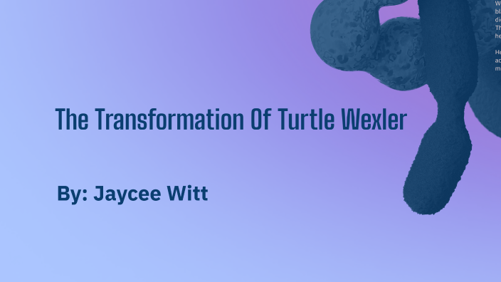 The Transformation Of Turtle Wexler by Jaycee Witt on Prezi