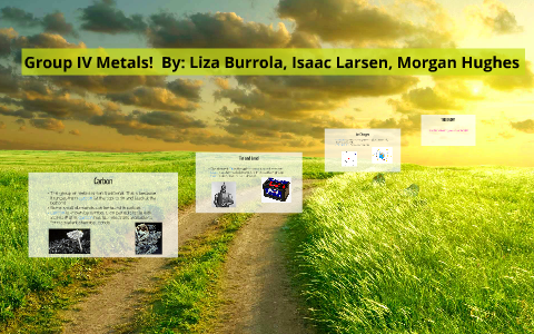 Group IV Metals! By: Liza Burrola, Isaac Larsen, Morgan Hug by Isaac ...