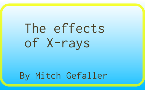 Harmful effects of X-Rays by Mitch Gefaller by Brock Lee on Prezi