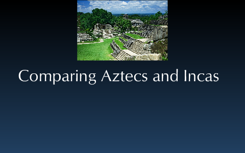 Comparing the Aztecs and Incas by Alex Huneycutt on Prezi