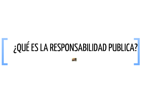 Qué es la Responsabilidad Pública by Claudia Gonzalez on Prezi