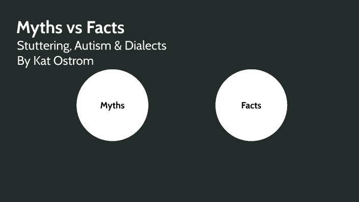 Myths VS. Facts: Stuttering, Autism, & Dialects by Kat Ostrom on Prezi