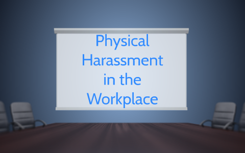 Physical Harassment in the Workplace by Michael Watson on Prezi