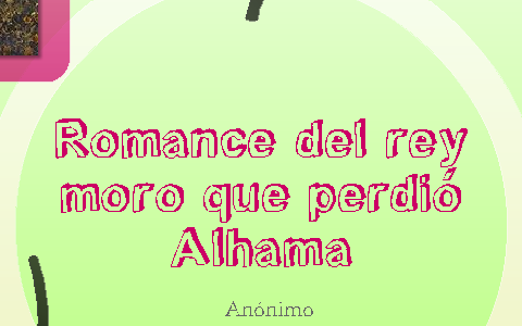 El romance del rey moro que perdio Alhama by Anne Corbett on Prezi